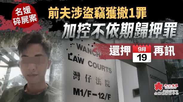 名媛碎屍案|前夫涉盜竊獲撤1罪 加控不依期歸押罪 香港 大公文匯網